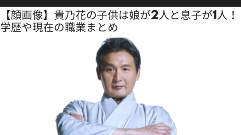 【顔画像】貴乃花の子供は娘が2人と息子が1人！学歴や現在の職業まとめ Sブロ